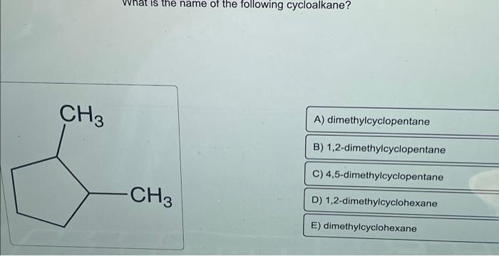 Solved CH3 is the name of the following cycloalkane? -CH3 A) | Chegg.com