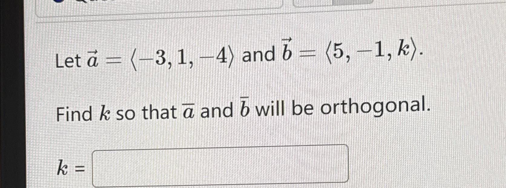 Solved Let vec(a)=(:-3,1,-4:) ﻿and vec(b)=(:5,-1,k:).Find k | Chegg.com