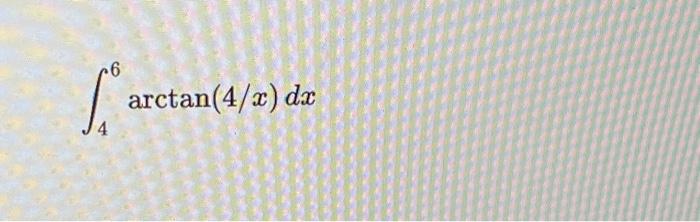 Solved ∫46arctan(4/x)dx | Chegg.com