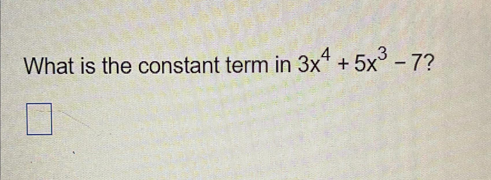 Solved What is the constant term in 3x4+5x3-7? | Chegg.com