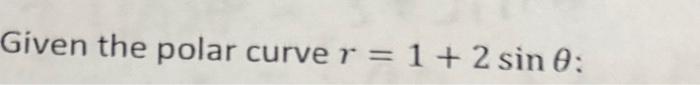 Solved Given the polar curve r=1+2sinθ : | Chegg.com