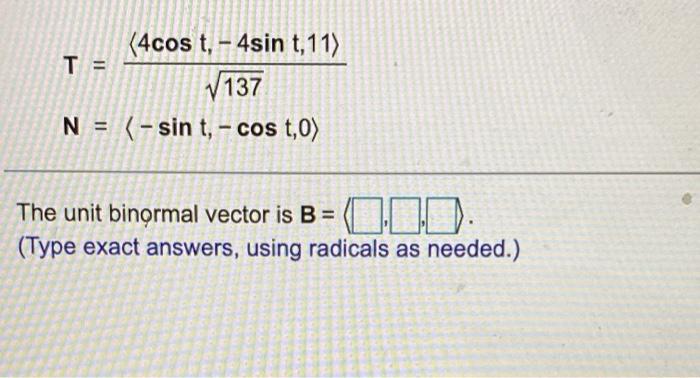 Solved (4cos t, - 4sin t,11) T = 137 N = (-sin t, -cos t,0) | Chegg.com