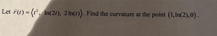 Solved Let r(t)= t2,ln(2t),2ln(t) . Find the curvature at | Chegg.com
