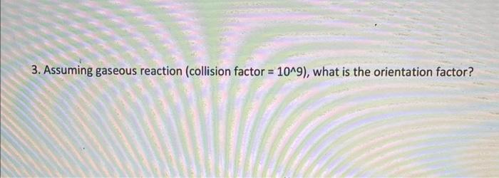 Solved ps)3. Assuming gaseous reaction (collision factor | Chegg.com