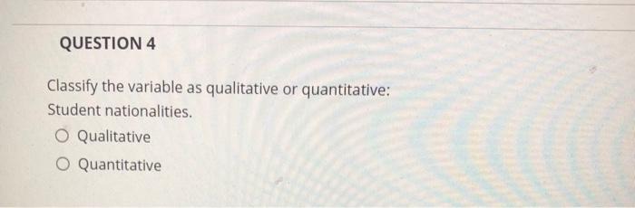 Solved QUESTION 4 Classify the variable as qualitative or | Chegg.com