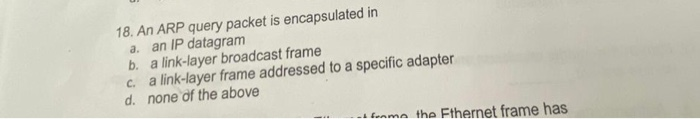 Solved 18. An ARP query packet is encapsulated in a. an IP | Chegg.com