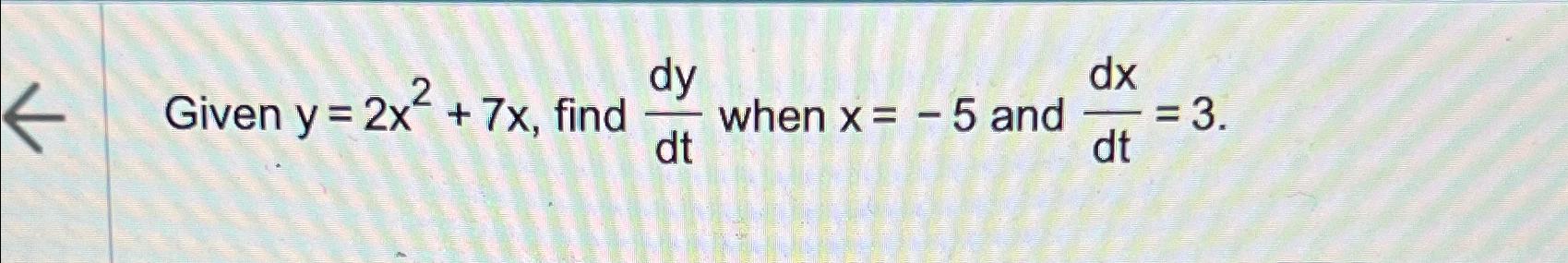 Solved Given y=2x2+7x, ﻿find dydt ﻿when x=-5 ﻿and dxdt=3 | Chegg.com