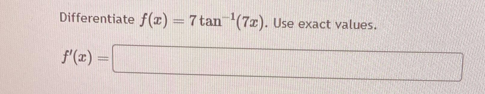 Solved Differentiate f(x)=7tan-1(7x). ﻿Use exact | Chegg.com