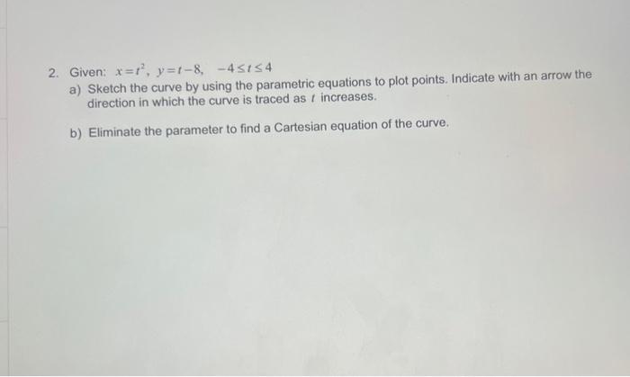 Solved 2. Given: x=t2,y=t−8,−4≤t≤4 a) Sketch the curve by | Chegg.com