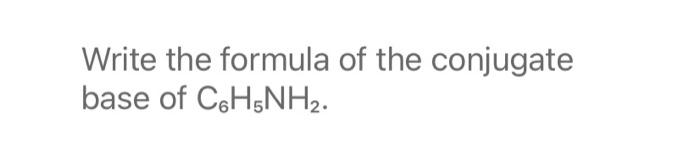 Solved Write the formula of the conjugate base of C6H5NH2. | Chegg.com