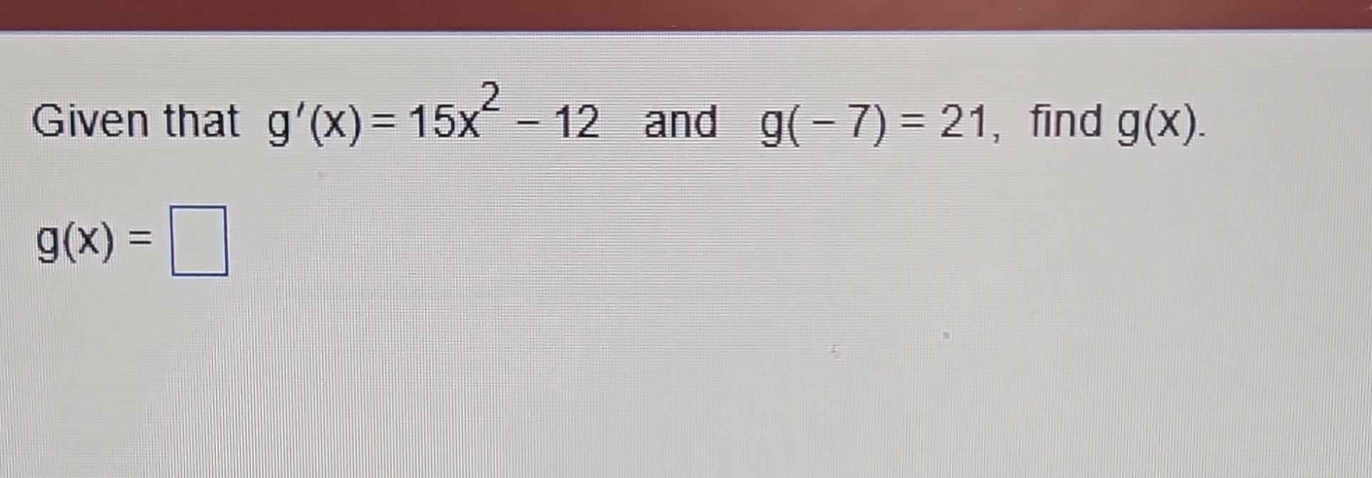 Solved Given that g′(x)=15x2−12 and g(−7)=21, find g(x). | Chegg.com