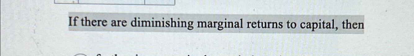 Solved If there are diminishing marginal returns to capital, | Chegg.com