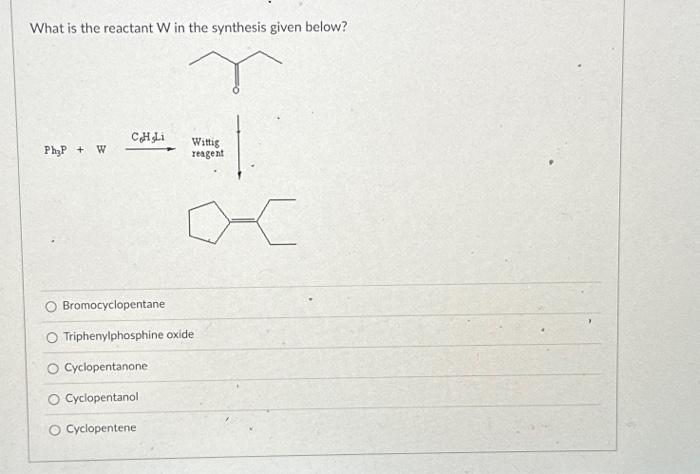 Solved What is the reactant W in the synthesis given below? | Chegg.com