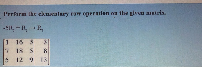 Solved Perform the elementary row operation on the given | Chegg.com