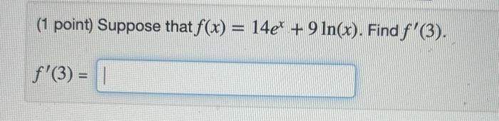 Solved (1 point) Suppose that f(x)=14ex+9ln(x). Find f′(3). | Chegg.com