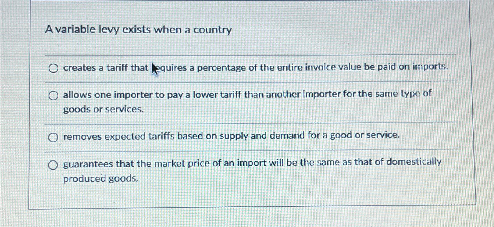 Solved A variable levy exists when a countrycreates a tariff | Chegg.com