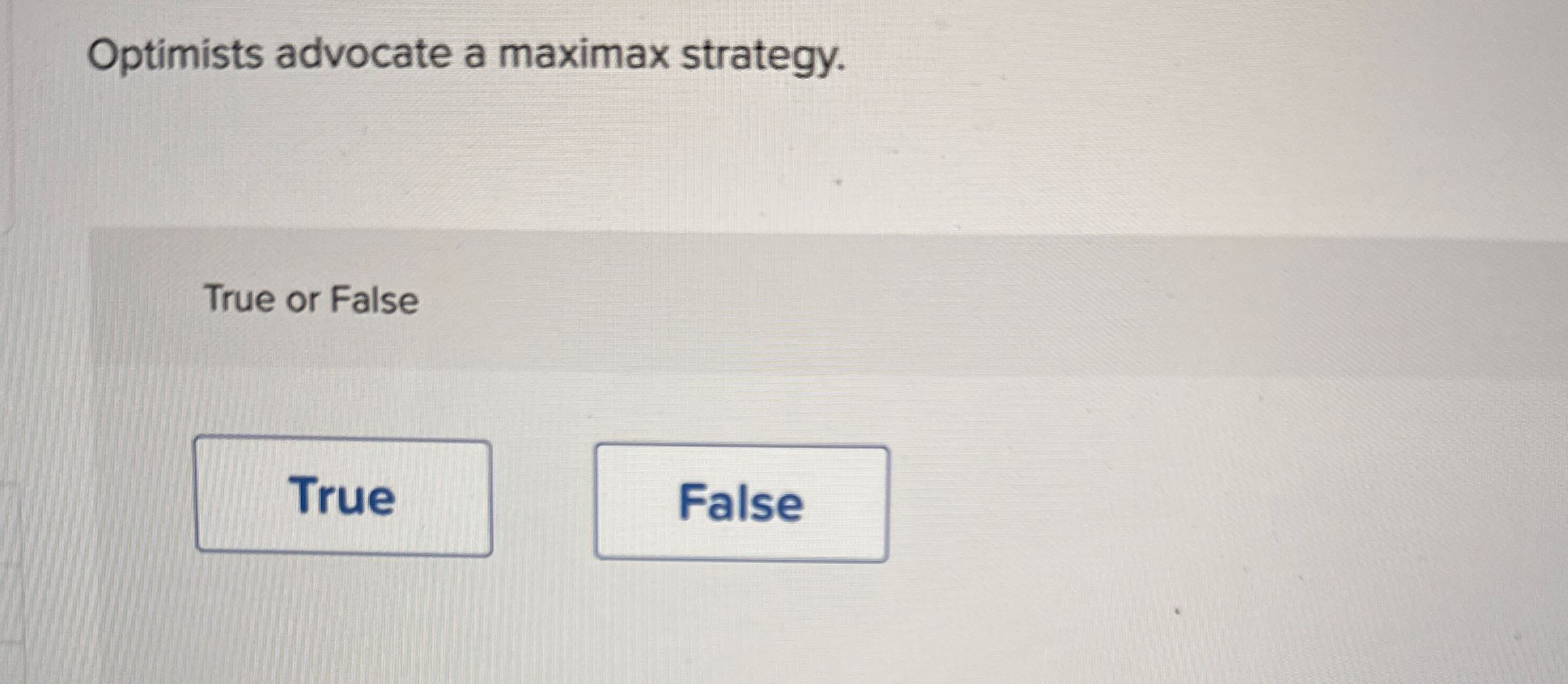 Solved Optimists advocate a maximax strategy.True or False | Chegg.com