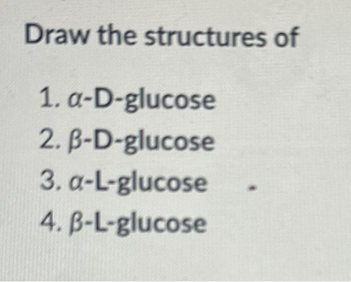 Solved Draw the structures of 1. α-D-glucose 2. β-D-glucose | Chegg.com