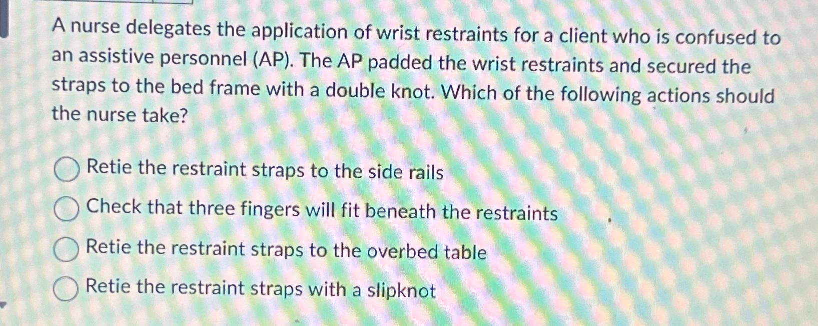 Solved A nurse delegates the application of wrist restraints | Chegg.com