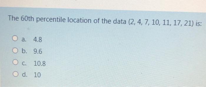 Solved The 60th percentile location of the data (2, 4, 7, | Chegg.com