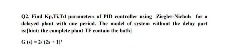 Solved Q2. Find Kp,Ti, td parameters of PID controller using | Chegg.com