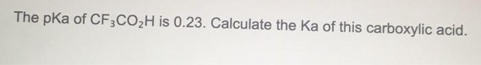 Solved The pka of CF3CO2H is 0.23. Calculate the Ka of this | Chegg.com