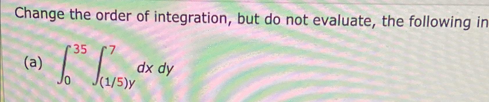 Solved Change the order of integration, but do not evaluate, | Chegg.com