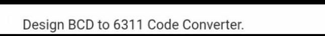 Solved Design BCD to 6311 Code Converter. Implement BCD to | Chegg.com