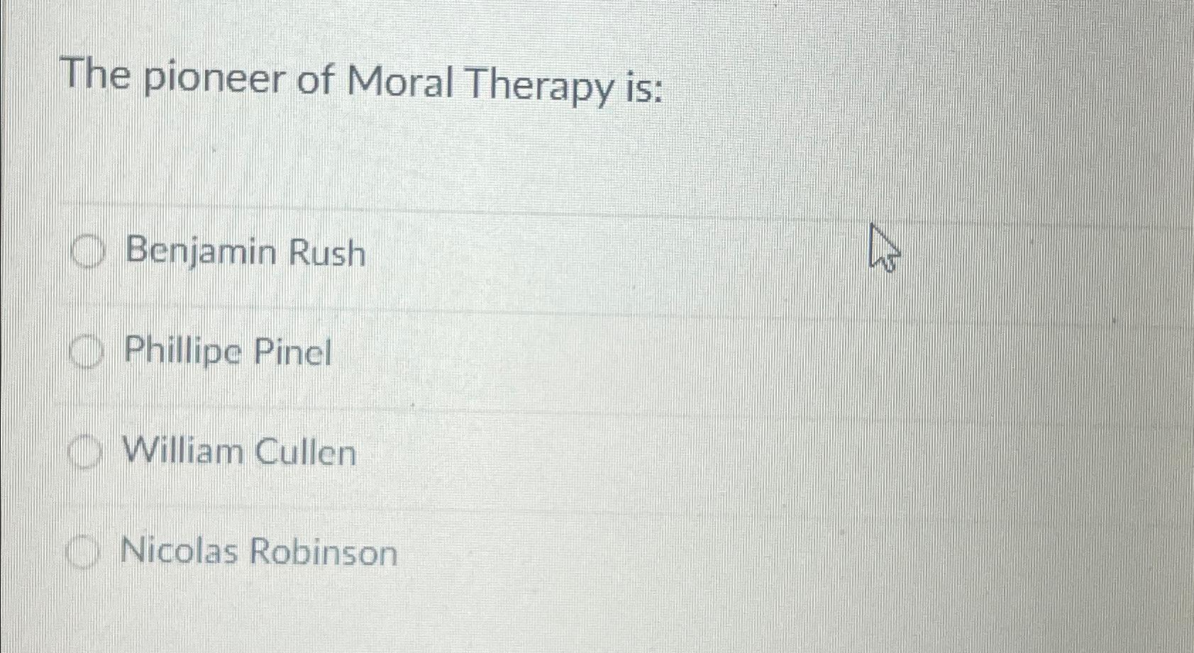 Solved The pioneer of Moral Therapy is:Benjamin RushPhillipe | Chegg.com