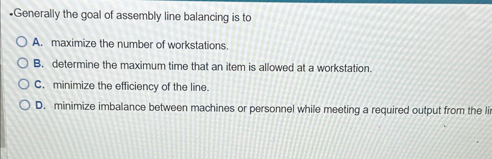 Solved Generally the goal of assembly line balancing is toA. | Chegg.com