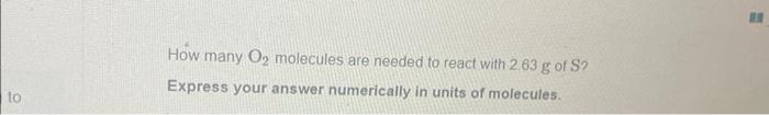 Solved How many O2 molecules are needed to react with 2.63 g | Chegg.com