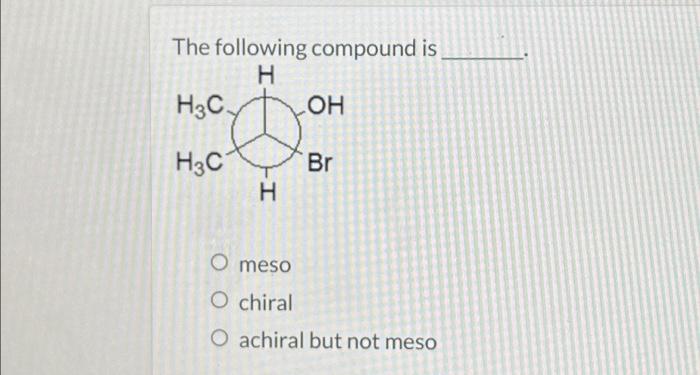 Solved The following compound is H H3C. H3C H OH Br meso | Chegg.com