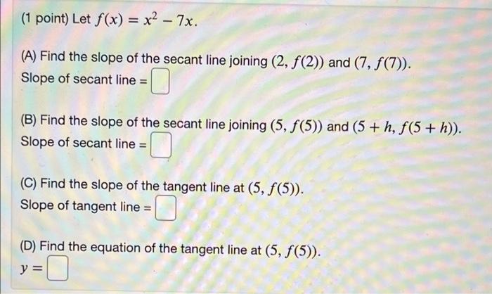 Solved (1 point) Let f(x) = x2 – 7x. - (A) Find the slope of | Chegg.com
