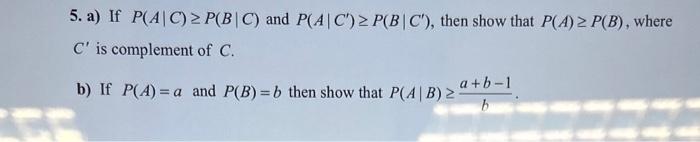 Solved 5. a) If P(A∣C)≥P(B∣C) and P(A∣C′)≥P(B∣C′), then show | Chegg.com