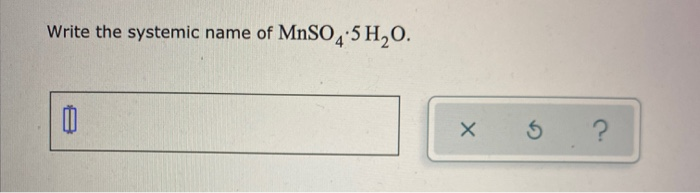 Solved Write the systemic name of MnSO4.5H2O. Х 5 ? | Chegg.com
