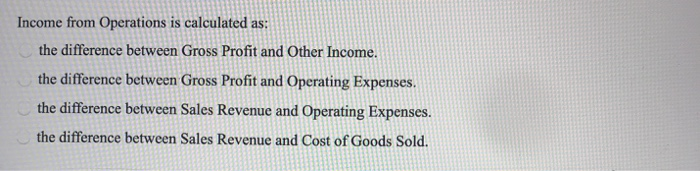 Solved Income from Operations is calculated as: the | Chegg.com