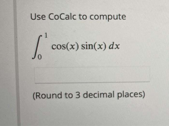 Solved Use CoCalc to compute cos(x) sin(x) dx 0 (Round to 3 | Chegg.com