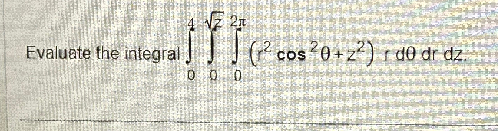 Solved Evaluate the integral ∫04∫0z2∫02π(r2cos2θ+z2)rdθdrdz | Chegg.com