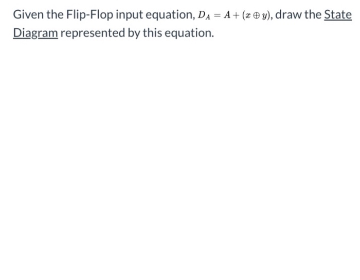 Solved Given the Flip-Flop input equation, DA = A + (x® y), | Chegg.com
