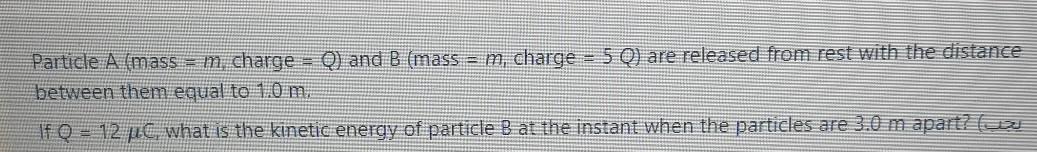Solved Particle A (mass = m charge = Q and B (mass = m, | Chegg.com