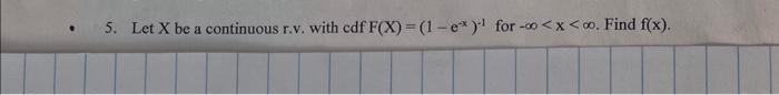 Solved 5. Let X be a continuous r.v. with cdfF(X)=(1−e−x)−1 | Chegg.com