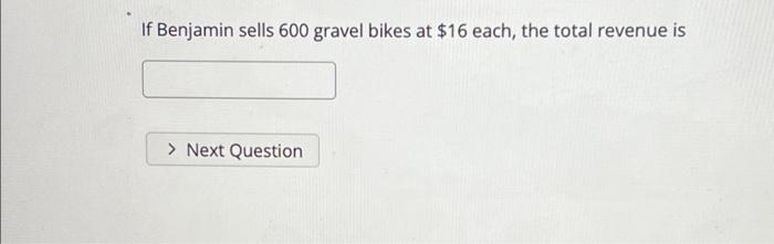 Solved If Benjamin sells 600 gravel bikes at ( $ 16 ) each, | Chegg.com