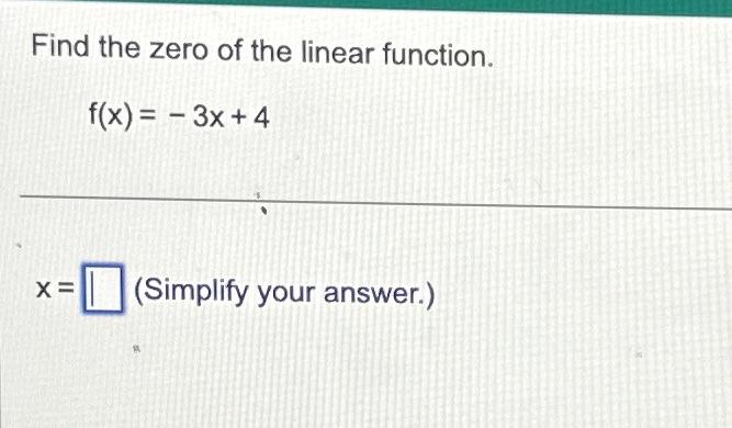 Solved Find the zero of the linear function. f(x) = -3x+4 X= | Chegg.com