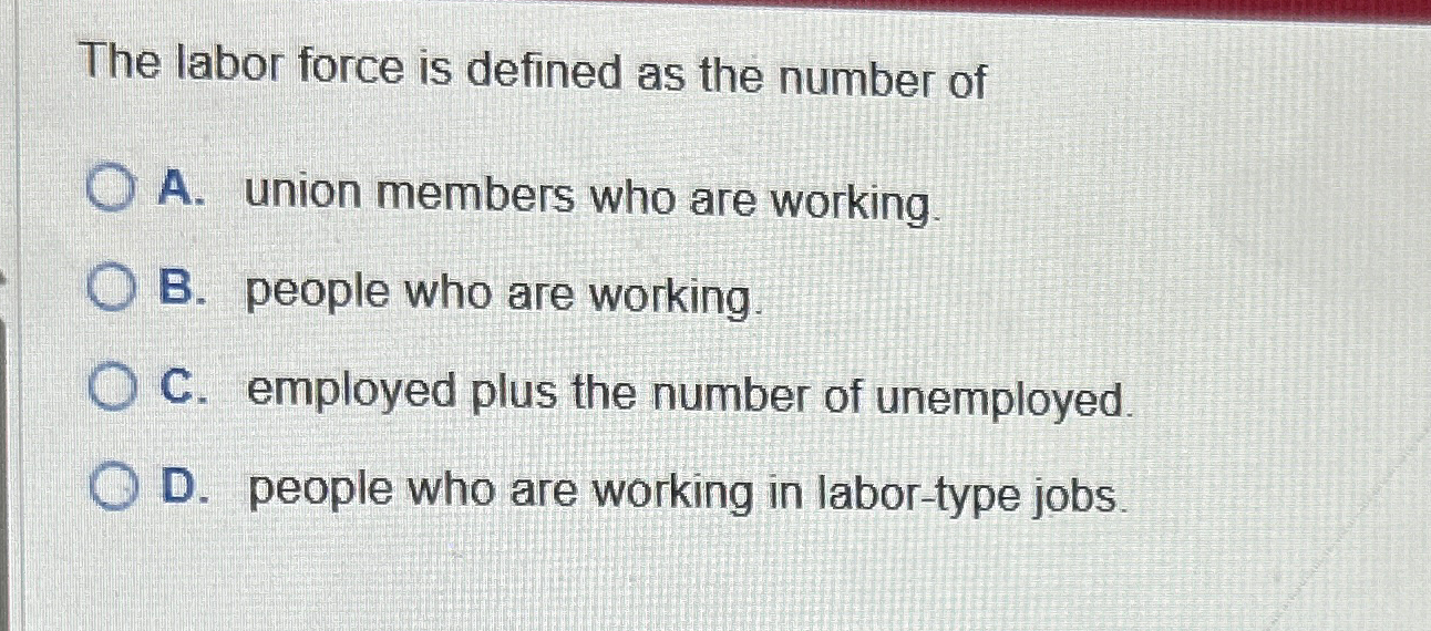 Solved The labor force is defined as the number ofA. ﻿union | Chegg.com