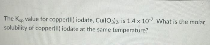 Solved The Ksp value for copper(ll) iodate, Cu(IO3)2, is 1.4 | Chegg.com