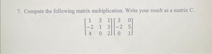 Solved 7. Compute the following matrix multiplication. Write | Chegg.com