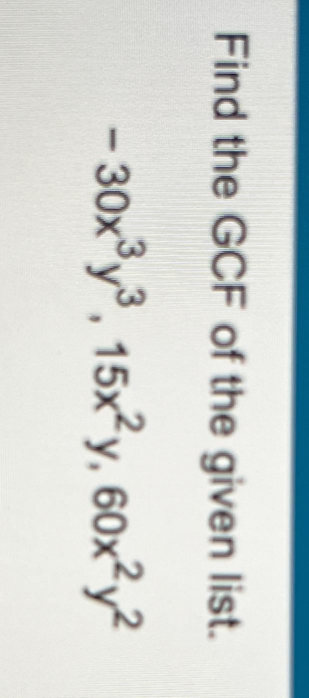 Solved Find the GCF of the given list.-30x3y3,15x2y,60x2y2 | Chegg.com