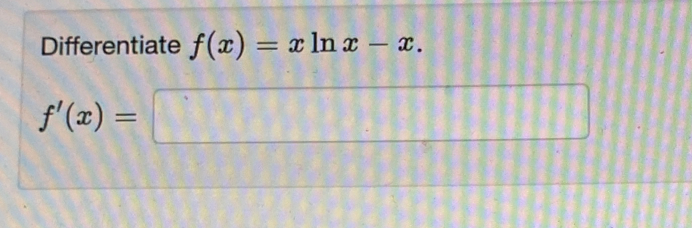 Solved Differentiate f(x)=xlnx-x.f'(x)= | Chegg.com Solved Differentiate f(x)=xlnx-x.f'(x)= | Chegg.com