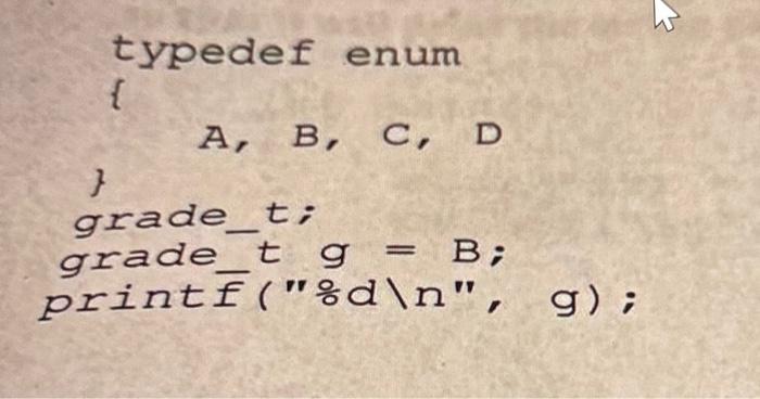 Solved typedef enum { A, B,C,D \} grade t; grade tg=B; print | Chegg.com