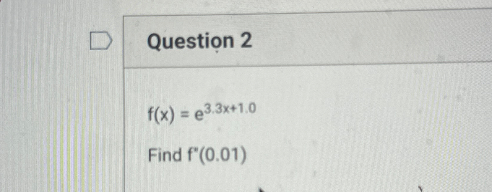 Solved Question 2f(x)=e3.3x+1.0Find f''(0.01) | Chegg.com